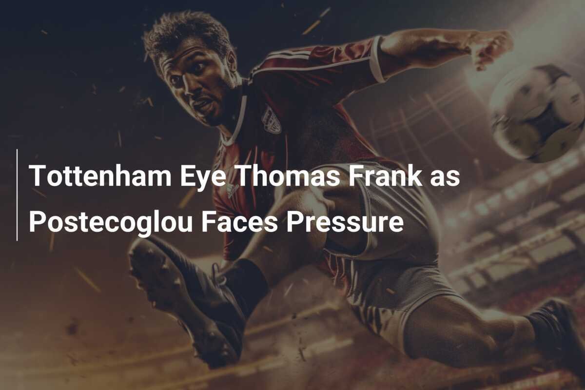 Tottenham Eye Thomas Frank as Postecoglou Faces Pressure - footboom1.com