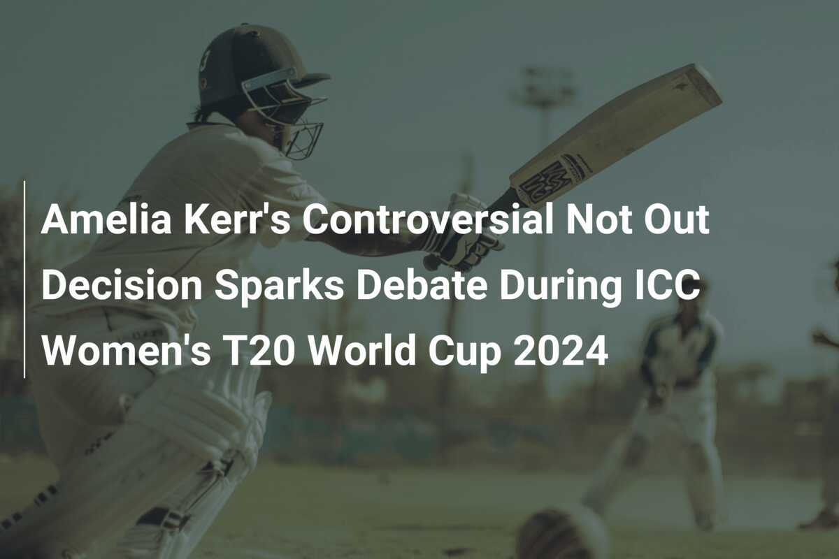 Amelia Kerr's Controversial Not Out Decision Sparks Debate During ICC ...