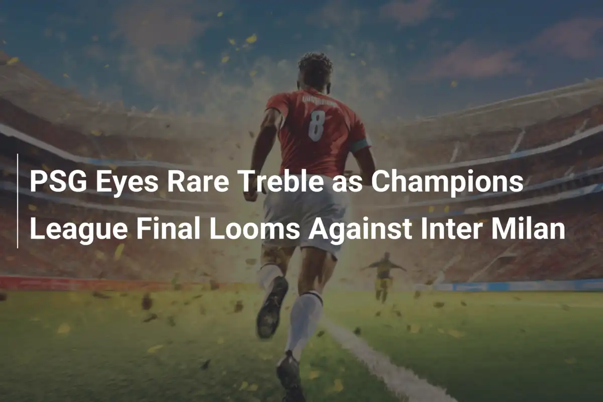 PSG Eyes Rare Treble as Champions League Final Looms Against Inter ...
