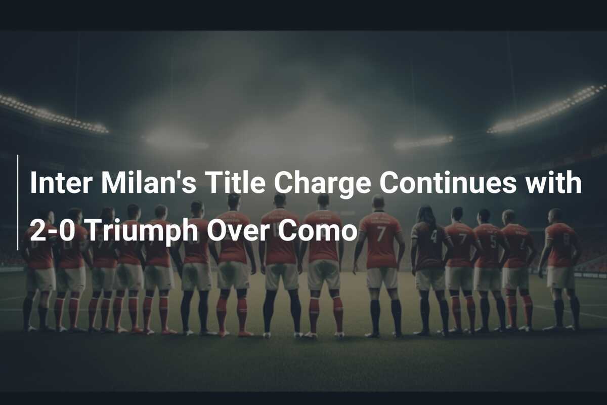 Inter Milan's Title Charge Continues with 2-0 Triumph Over Como ...