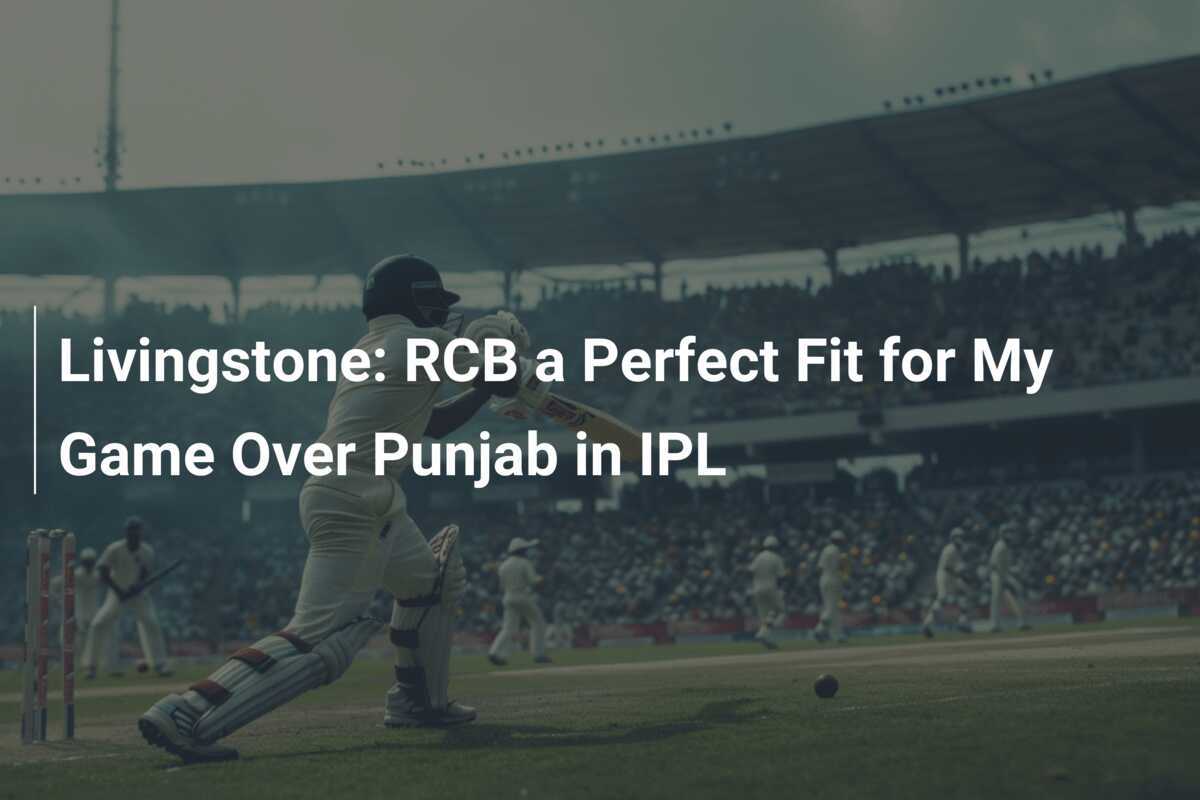 Livingstone: RCB a Perfect Fit for My Game Over Punjab in IPL ...