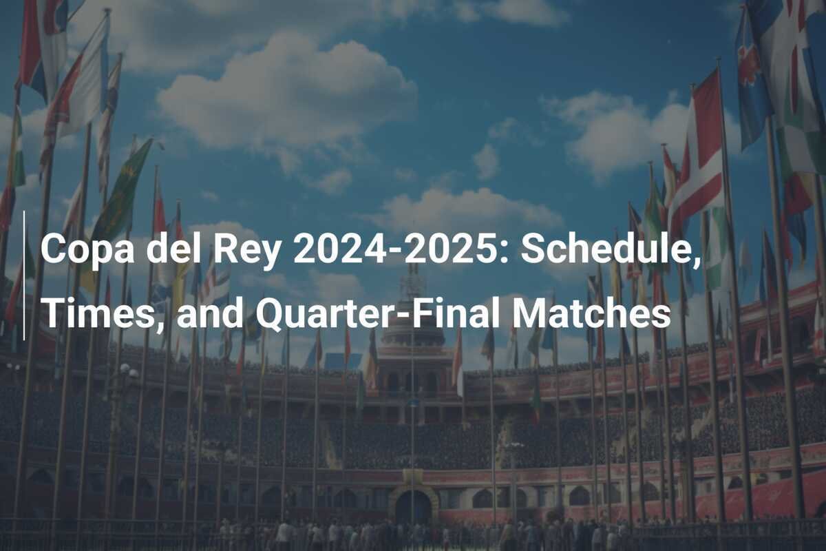 Copa del Rey 2024-2025: Schedule, Times, and Quarter-Final Matches ...