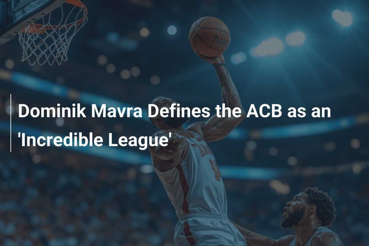 Dominik Mavra Define a ACB como uma 'Liga Incrível' - footboom1.com