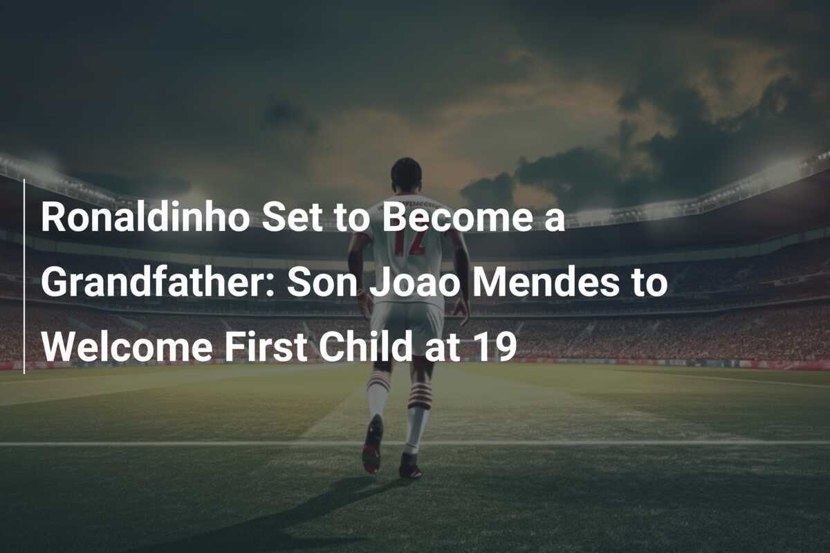Ronaldinho Set to Become a Grandfather: Son Joao Mendes to Welcome ...