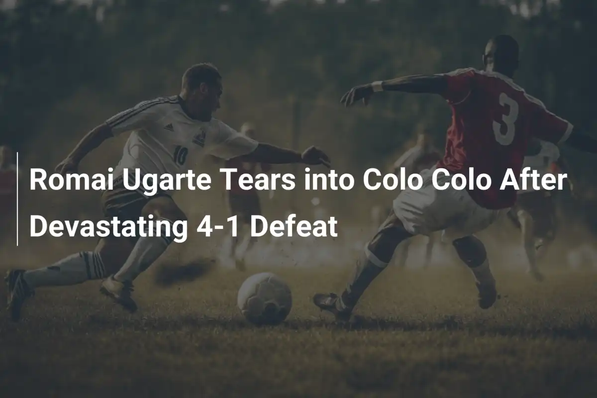 Romai Ugarte Tears into Colo Colo After Devastating 4-1 Defeat ...