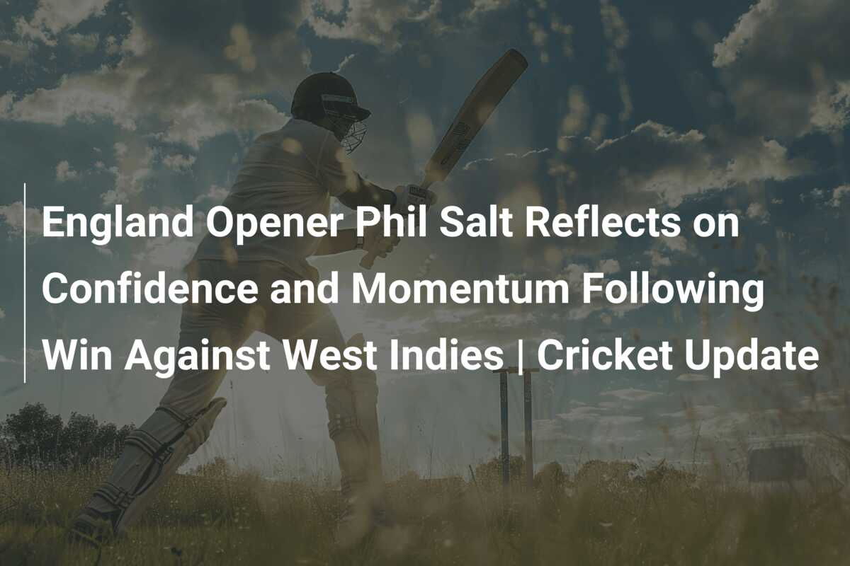 England Opener Phil Salt Reflects on Confidence and Momentum Following ...