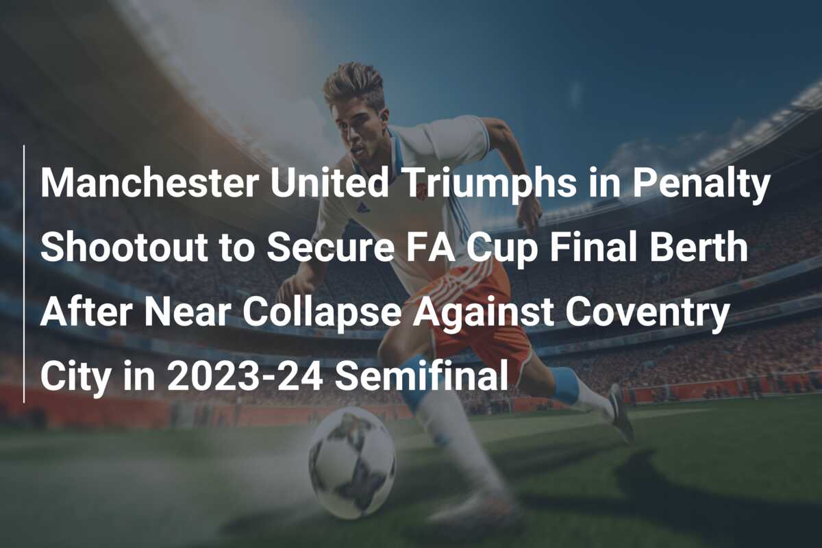 Manchester United Triumphs in Penalty Shootout to Secure FA Cup Final ...