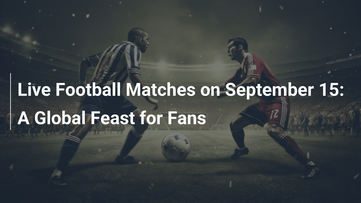 Live Football Matches on September 15: A Global Feast for Fans ...