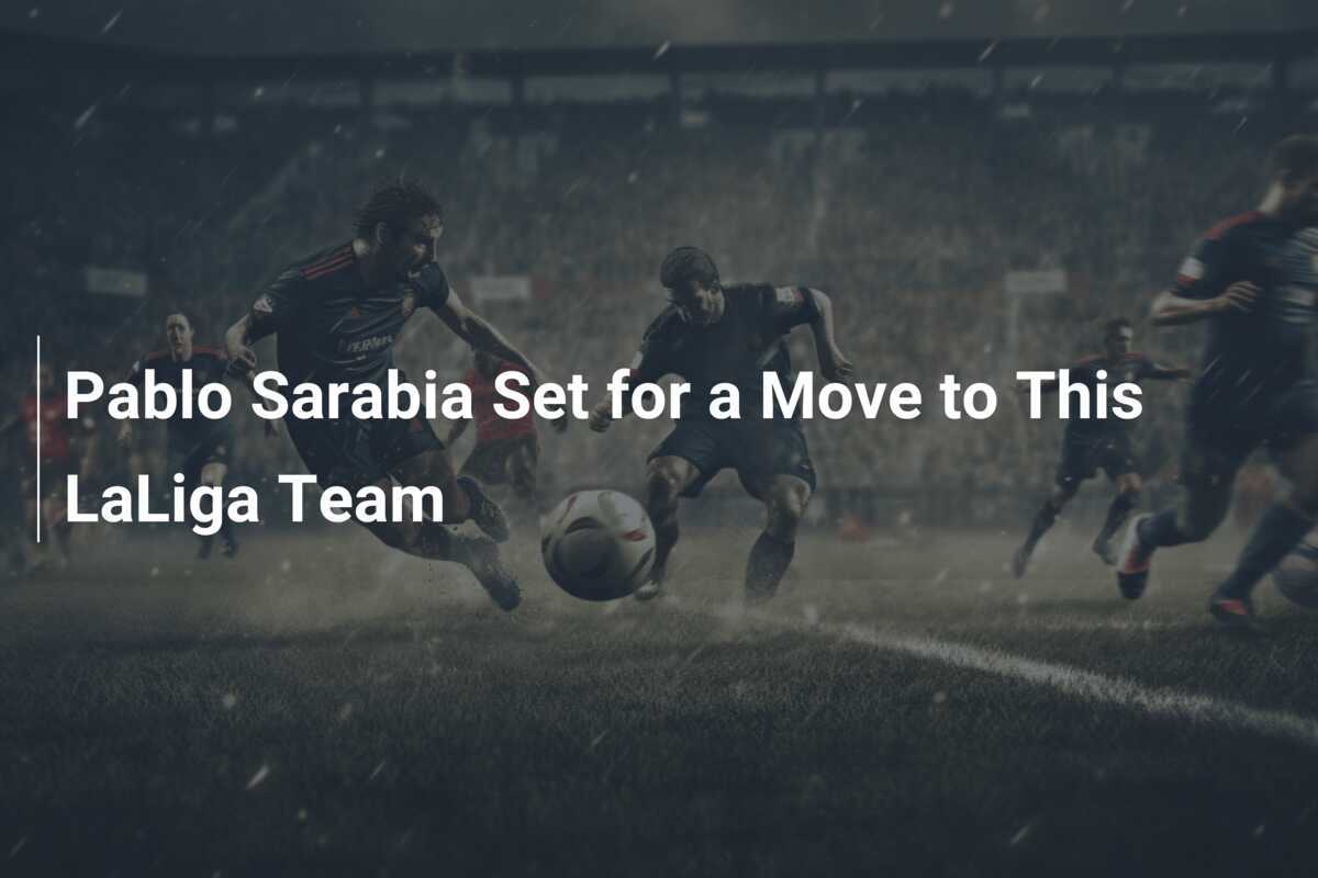 Pablo Sarabia Set for a Move to This LaLiga Team - footboom1.com