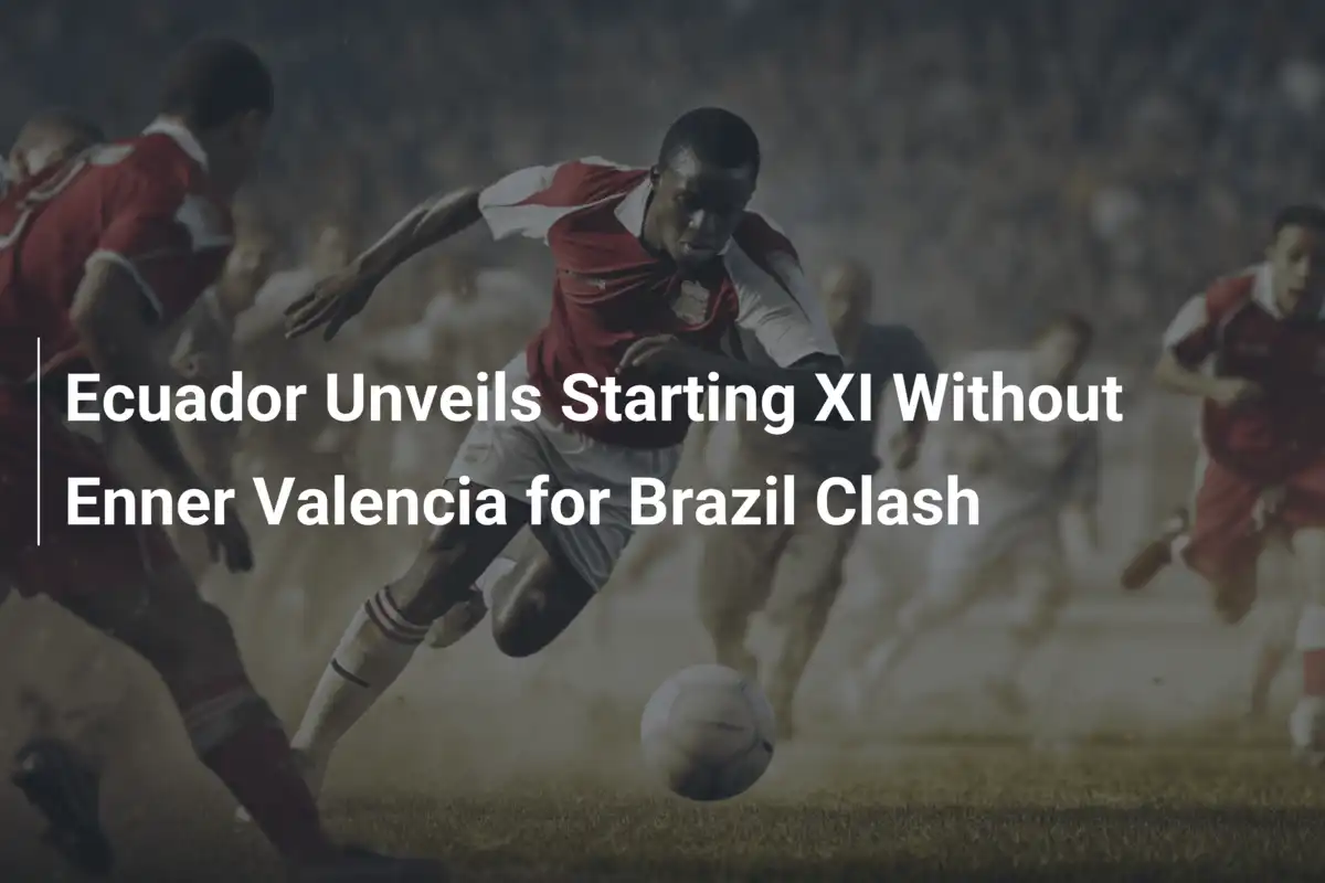 Ecuador Unveils Starting XI Without Enner Valencia for Brazil Clash ...