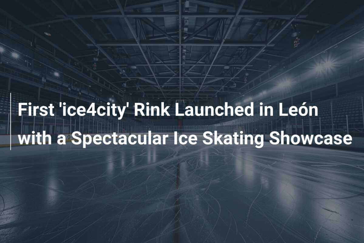 First 'ice4city' Rink Launched in León with a Spectacular Ice Skating Showcase - footboom1.com