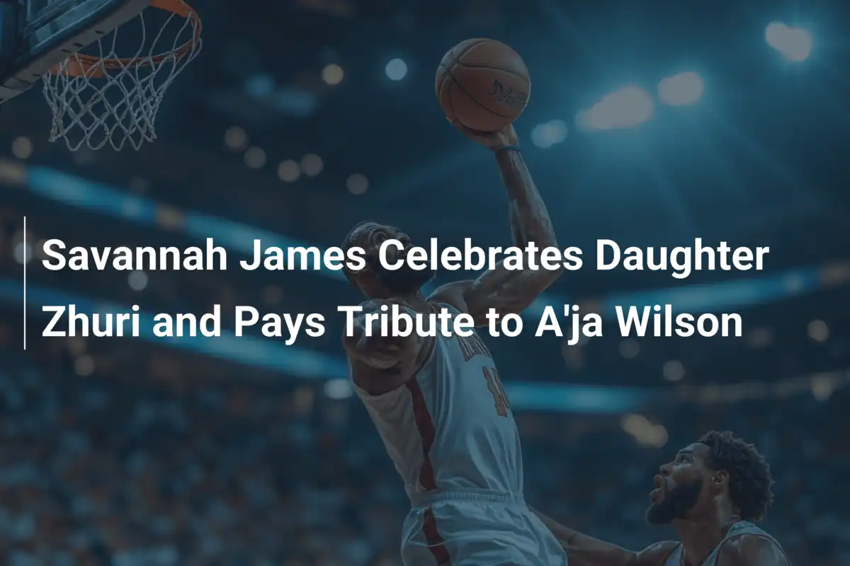 Savannah James Celebra a Filha Zhuri e Homenageia a Estrela da WNBA A ...