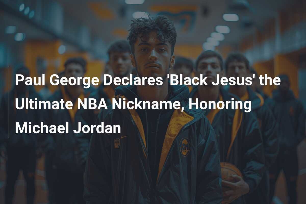 Paul George erklärt "Black Jesus" zum ultimativen NBA-Spitznamen zu ...