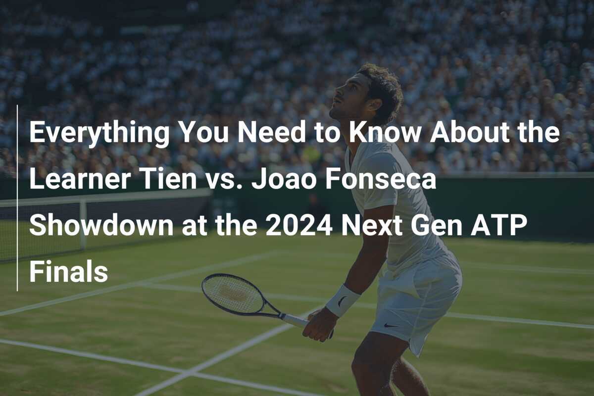 Everything You Need to Know About the Learner Tien vs. Joao Fonseca Showdown at the 2024 Next ...