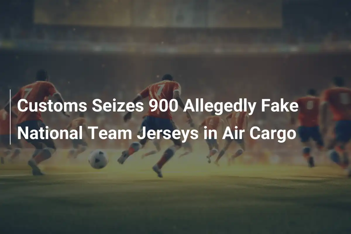 Customs Seizes 900 Allegedly Fake National Team Jerseys in Air Cargo ...