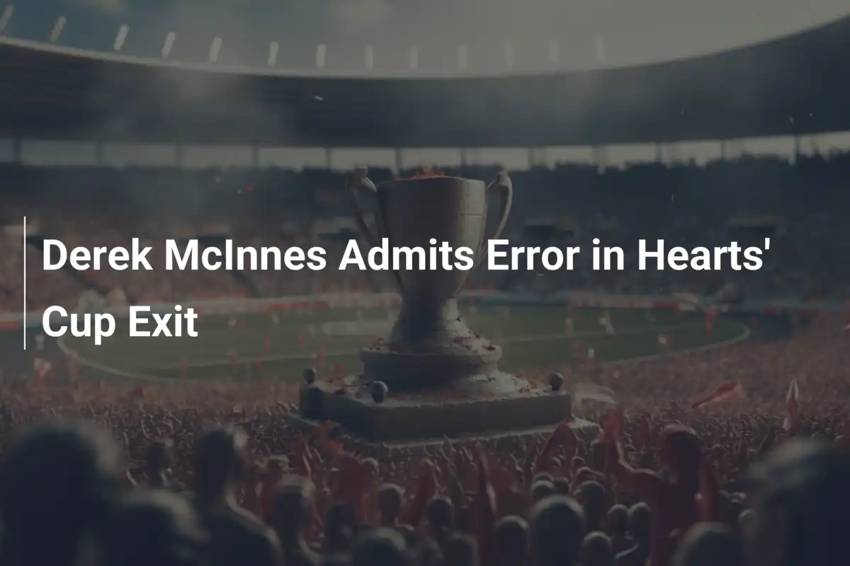 Derek McInnes Admits Error in Hearts' Cup Exit - footboom1.com