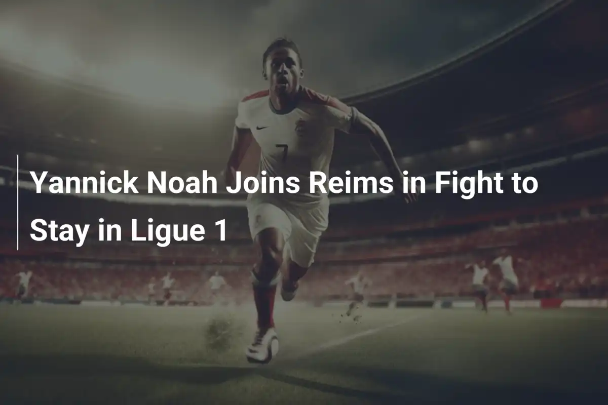 Yannick Noah rejoint Reims pour sauver le club de la relégation en ...