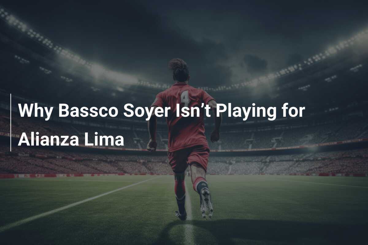 Why Bassco Soyer Isn’t Playing for Alianza Lima - footboom1.com