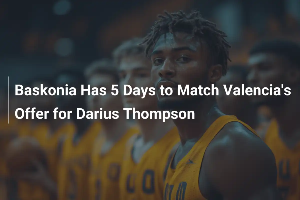 Baskonia hat fünf Tage Zeit, um Valencías Angebot für Darius Thompson zu kontern - footboom1.com