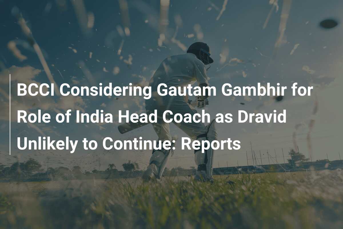 BCCI Considering Gautam Gambhir for Role of India Head Coach as Dravid Unlikely to Continue ...