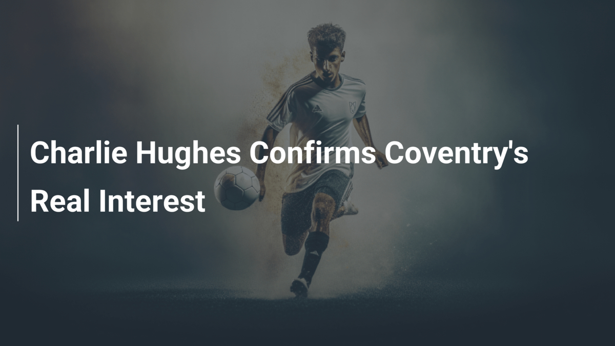 Charlie Hughes Conferma Interesse Reale del Coventry - footboom1.com