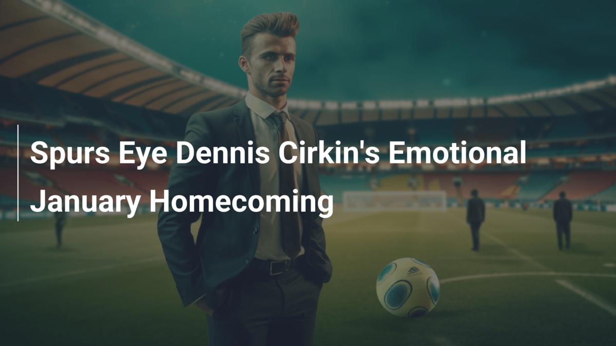 Spurs Eye Dennis Cirkin's Emotional January Homecoming - footboom1.com
