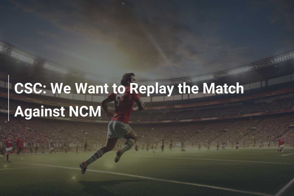 CSC: We Want to Replay the Match Against NCM - footboom1.com
