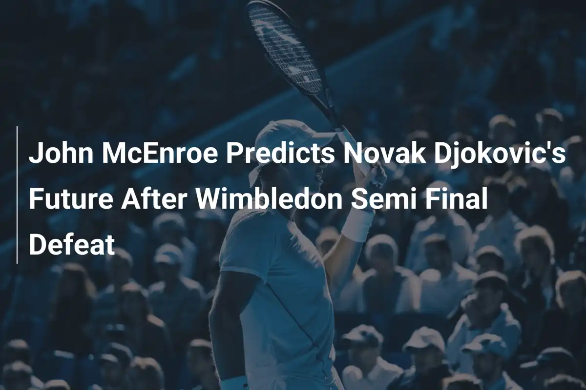 John McEnroe wagt Prognose: Wie geht es mit Novak Djokovic nach Wimbledon weiter? - footboom1.com