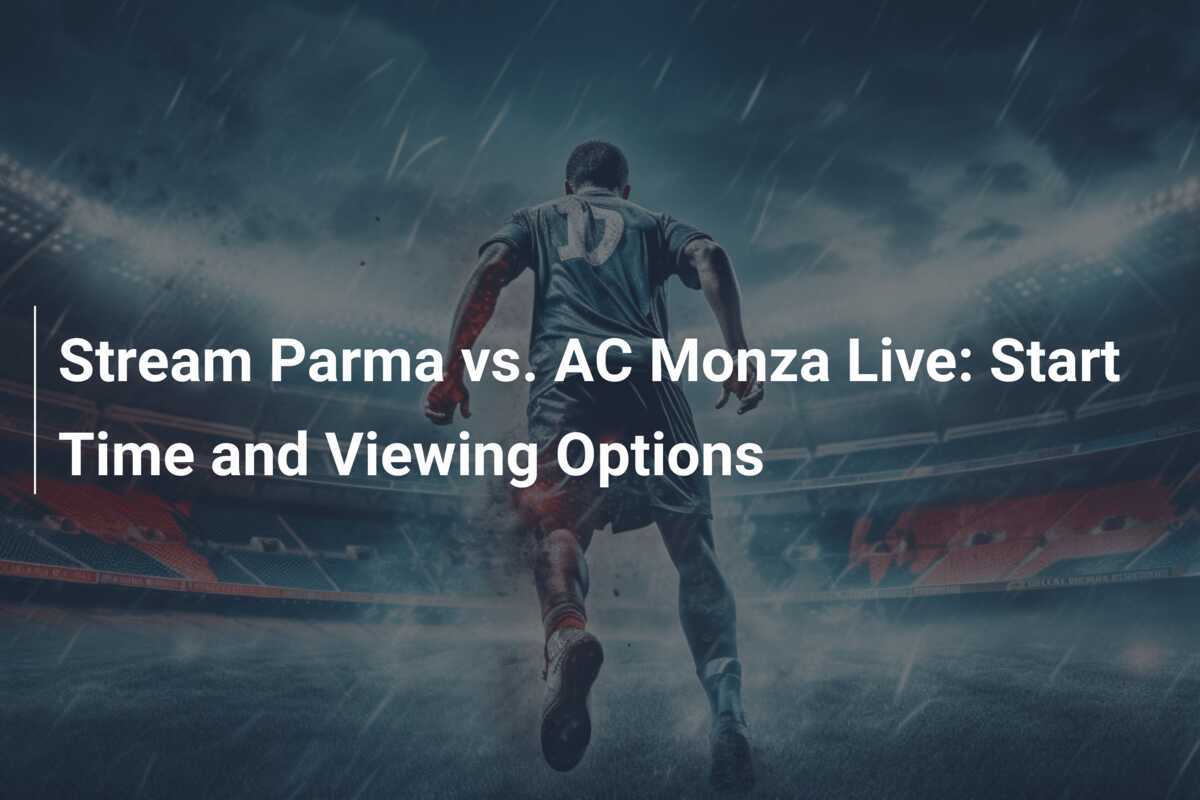 Parma vs. AC Monza Live-Stream: Anstoßzeit und Sehoptionen - footboom1.com