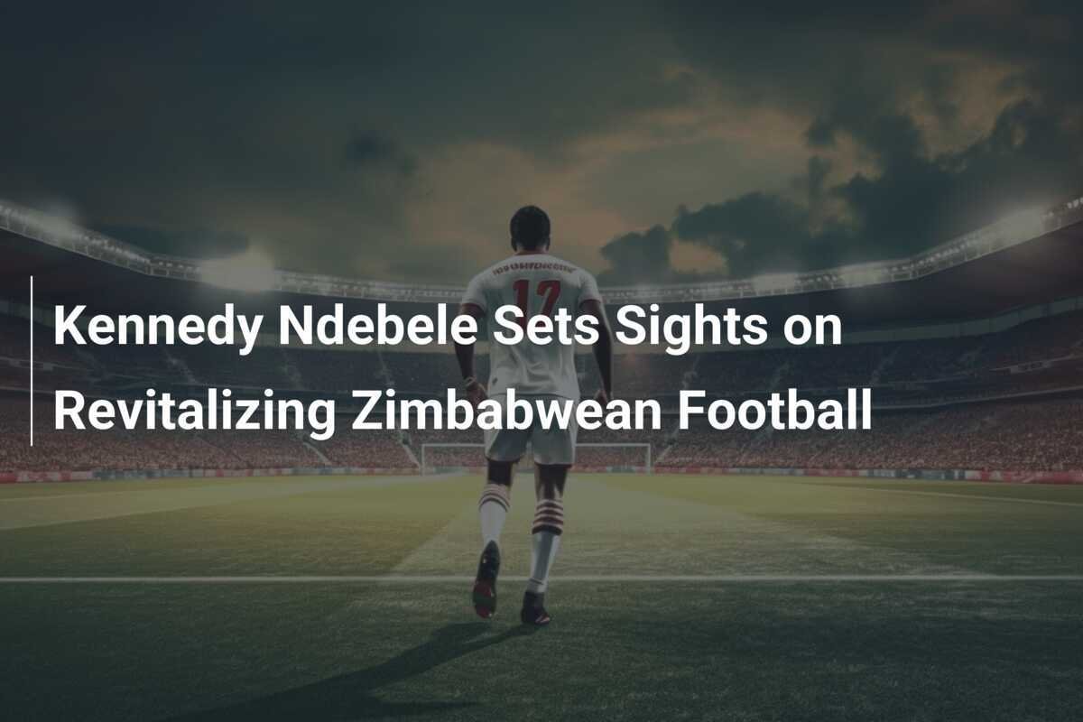 Kennedy Ndebele Sets Sights on Revitalizing Zimbabwean Football ...
