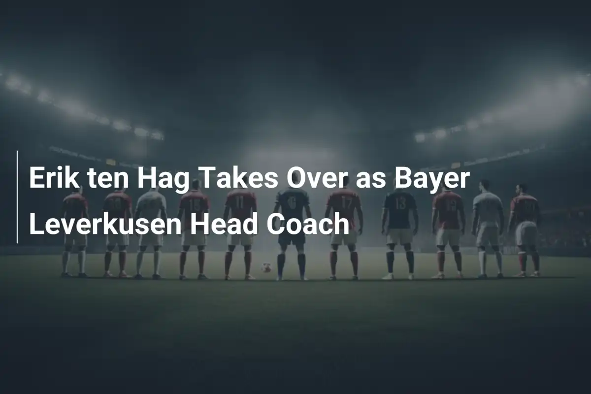 Erik ten Hag Takes Over as Bayer Leverkusen Head Coach - footboom1.com