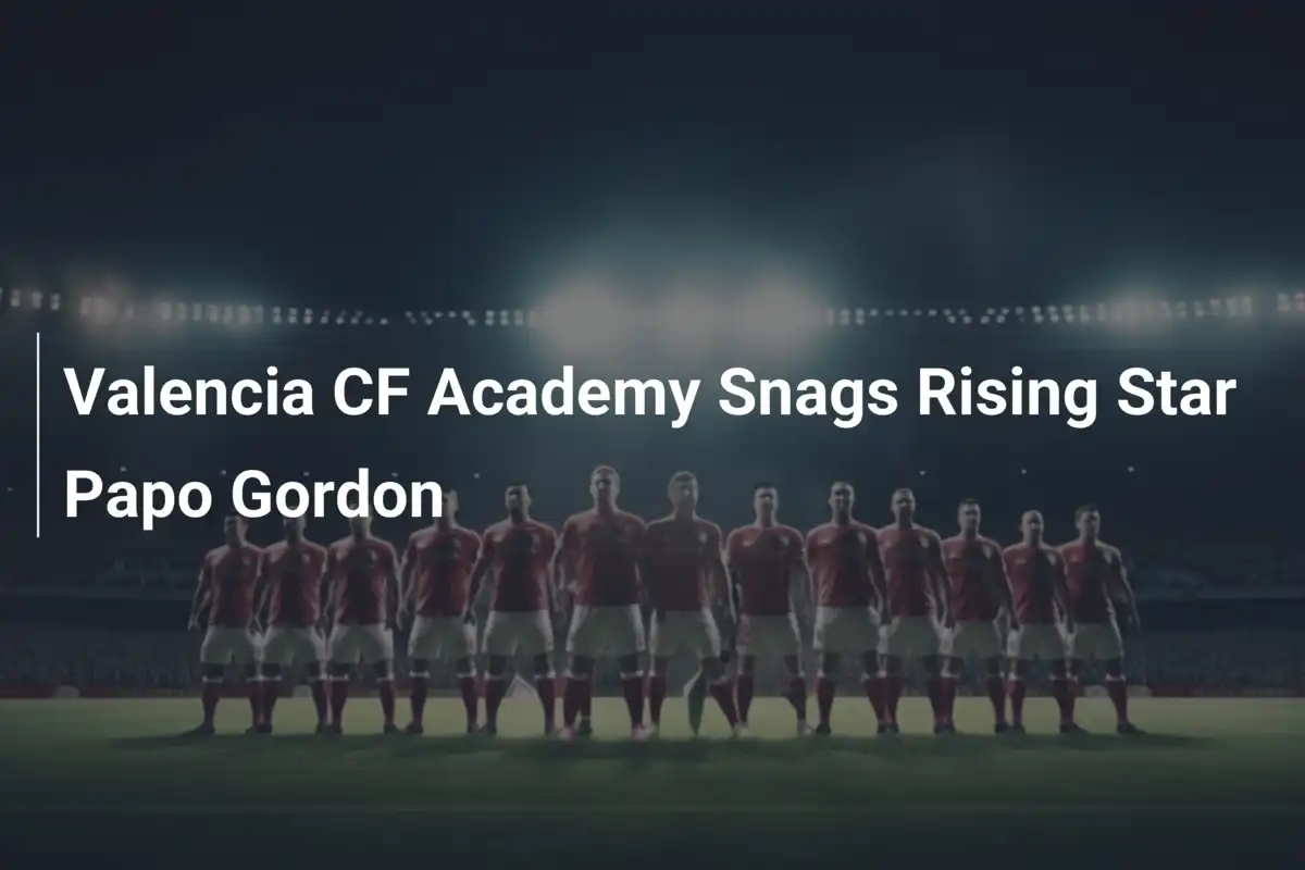 Valencia CF Academy Snags Rising Star Papo Gordon - footboom1.com