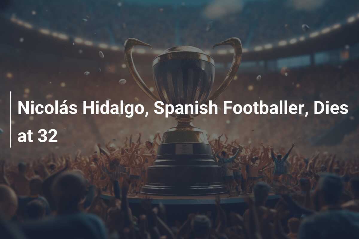 Nicolás Hidalgo, Spanish Footballer, Dies at 32 - footboom1.com