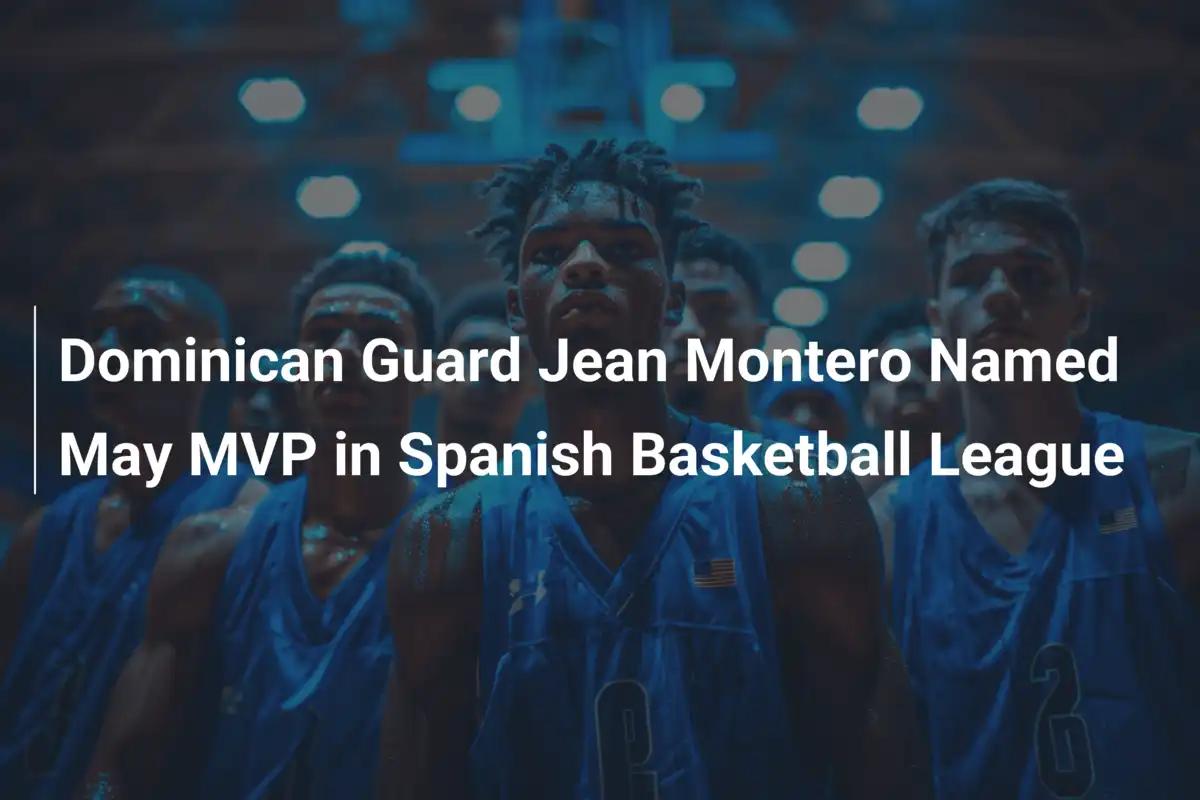 Dominican Guard Jean Montero Named May MVP in Spanish Basketball League ...