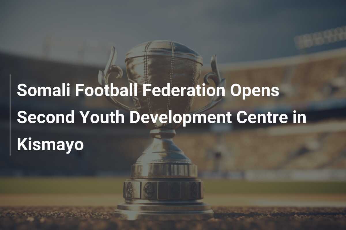 Somali Football Federation Opens Second Youth Development Centre in ...