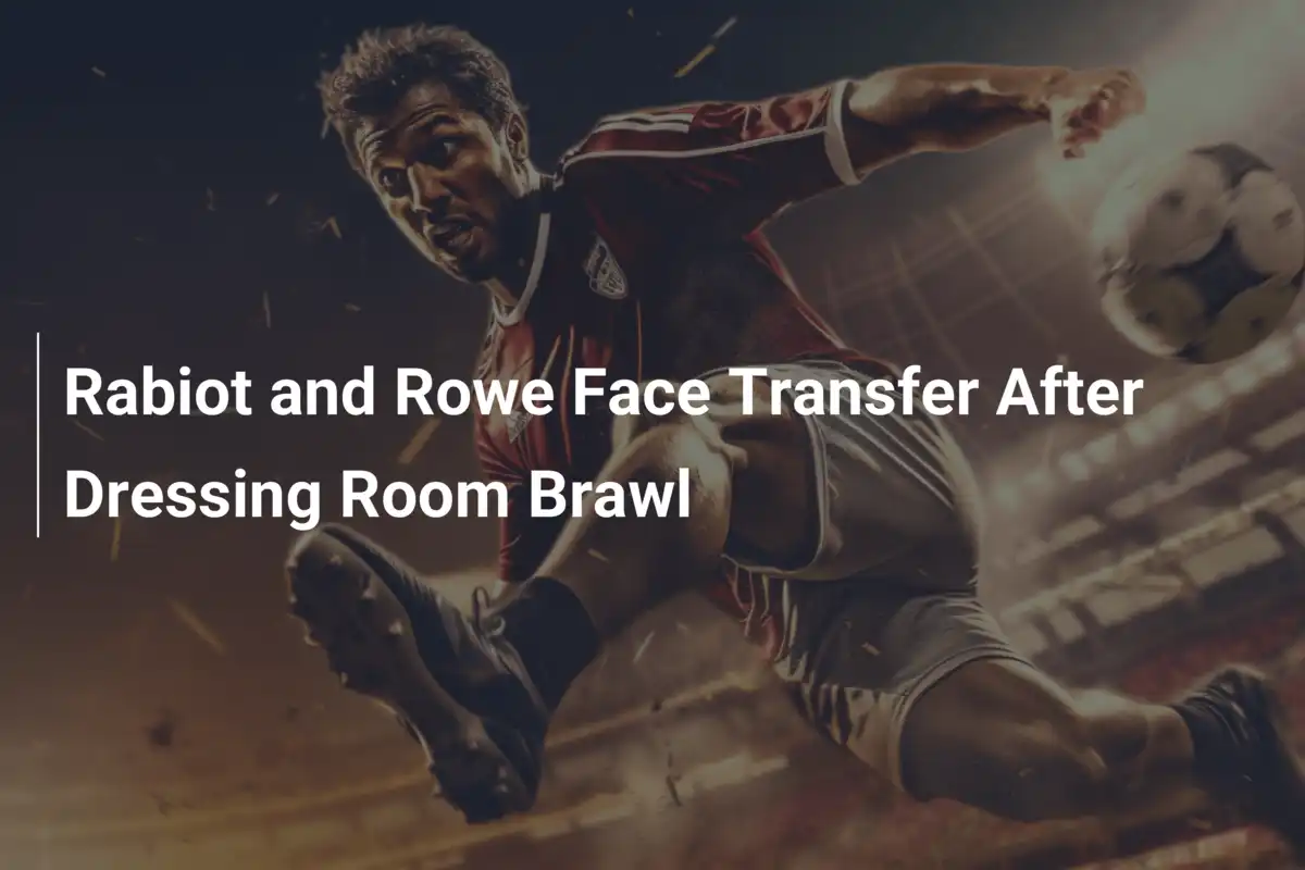 Rabiot y Rowe, al borde del traspaso tras una pelea explosiva en el ...