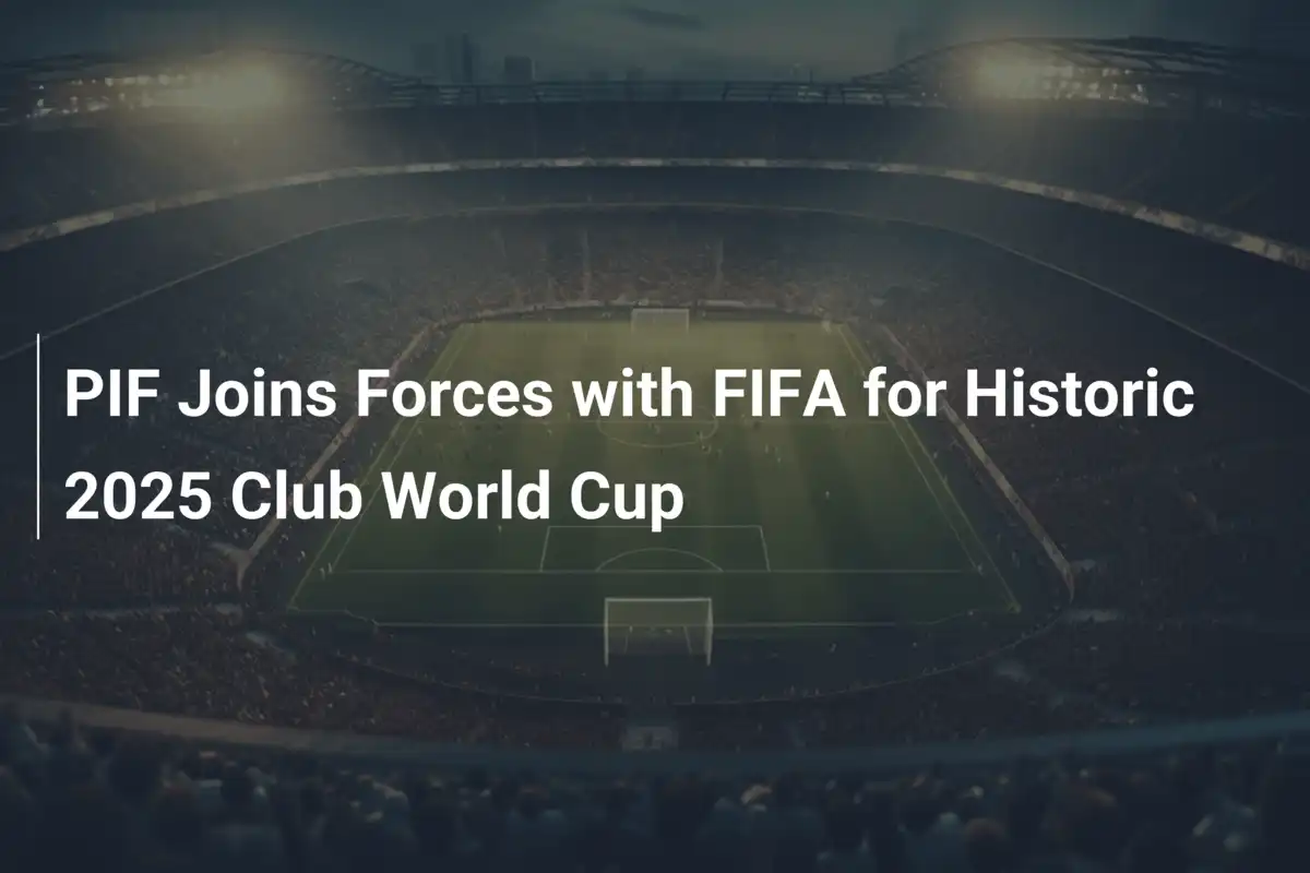 PIF Joins Forces with FIFA for Historic 2025 Club World Cup - footboom1.com