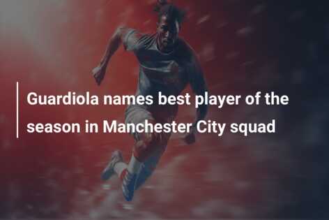 Guardiola names best player of the season in Manchester City squad ...