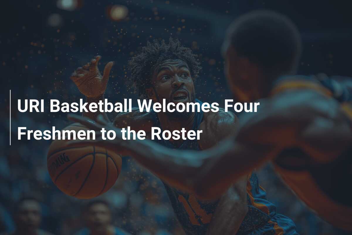 URI Basketball Welcomes Four Freshmen to the Roster - footboom1.com