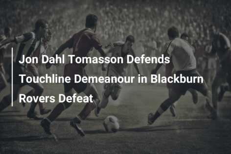 Jon Dahl Tomasson Defends Touchline Demeanour in Blackburn Rovers Defeat - azscore.com