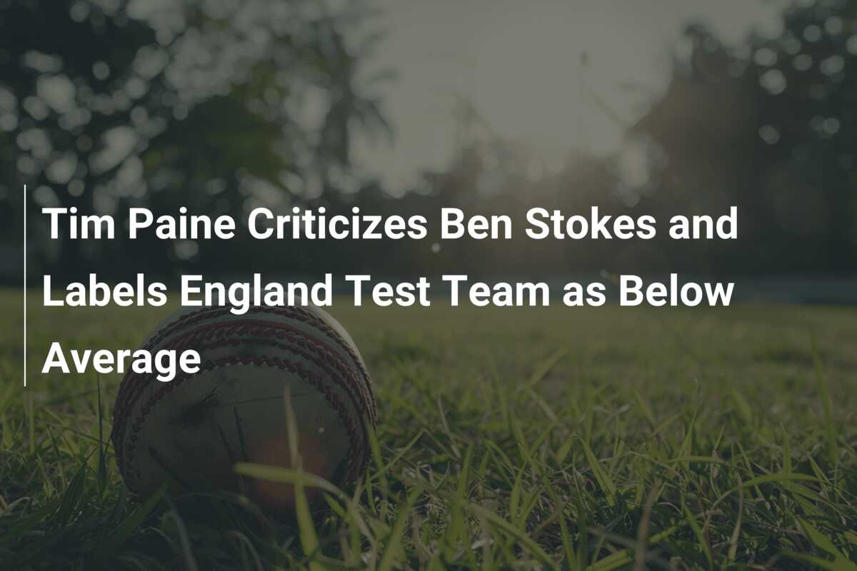 Tim Paine Criticizes Ben Stokes and Labels England Test Team as Below ...