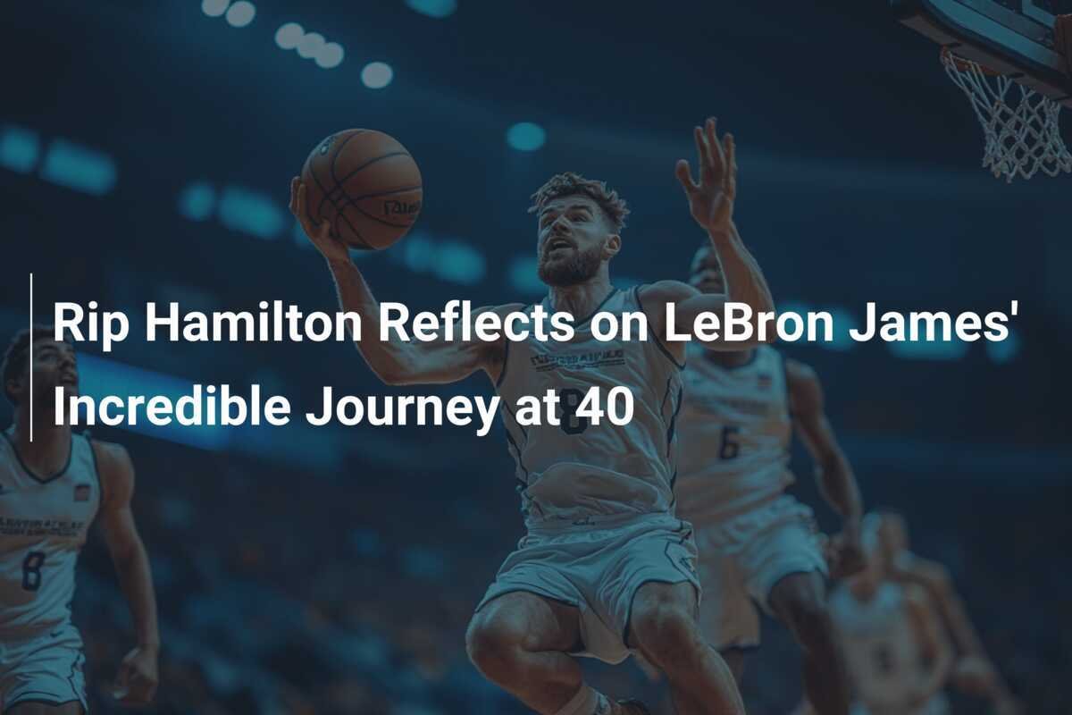 Rip Hamilton Reflexiona sobre el Increíble Trayecto de LeBron James a ...