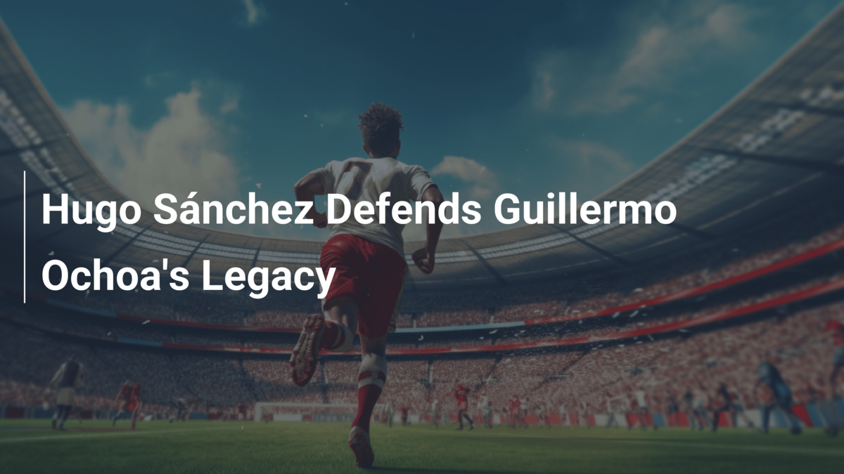 Hugo Sánchez Defends Guillermo Ochoa's Legacy - footboom1.com