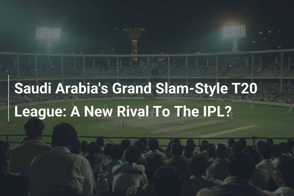 Saudi Arabia's Grand Slam-Style T20 League: A New Rival To The IPL ...