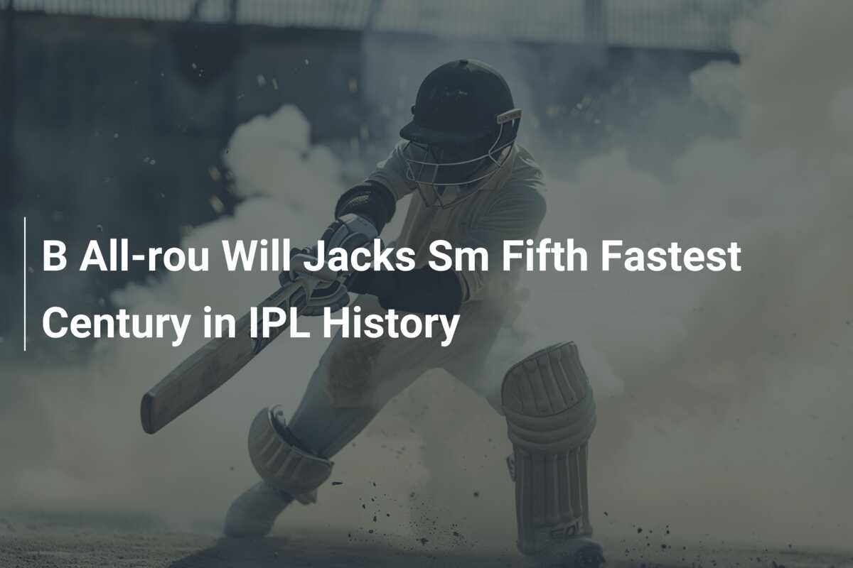 B All-rou Will Jacks Sm Fifth Fastest Century in IPL History - azscore.com