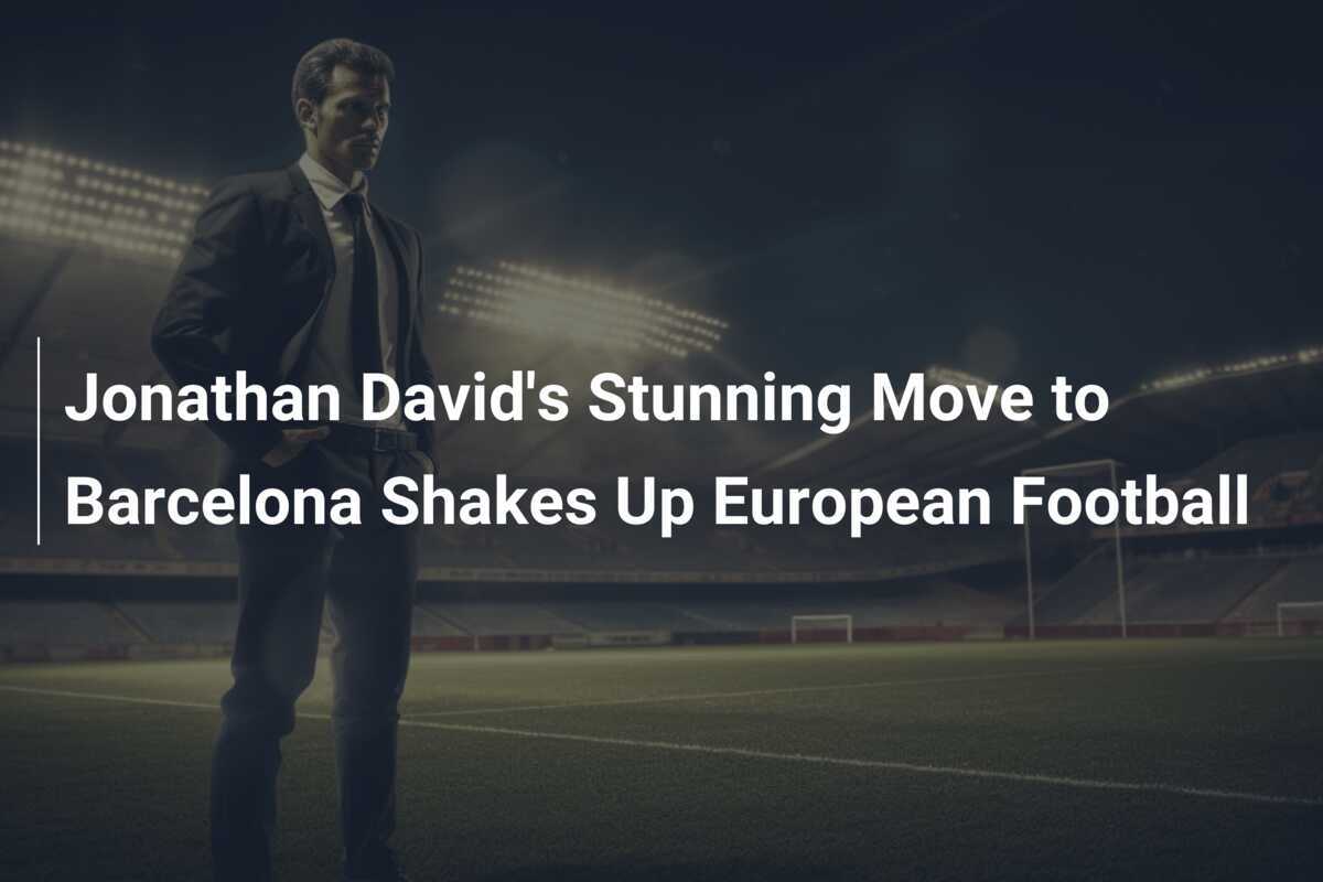 Le transfert époustouflant de Jonathan David au FC Barcelone bouleverse ...