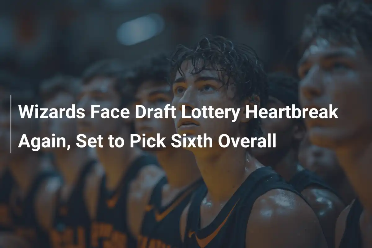Wizards Face Draft Lottery Heartbreak Again, Set to Pick Sixth Overall ...