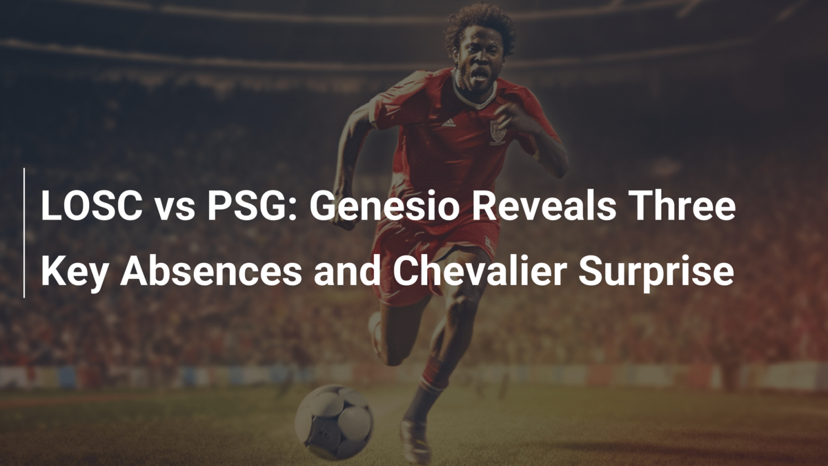 LOSC vs PSG: Genesio tiết lộ ba cầu thủ vắng mặt chính và bất ngờ ...