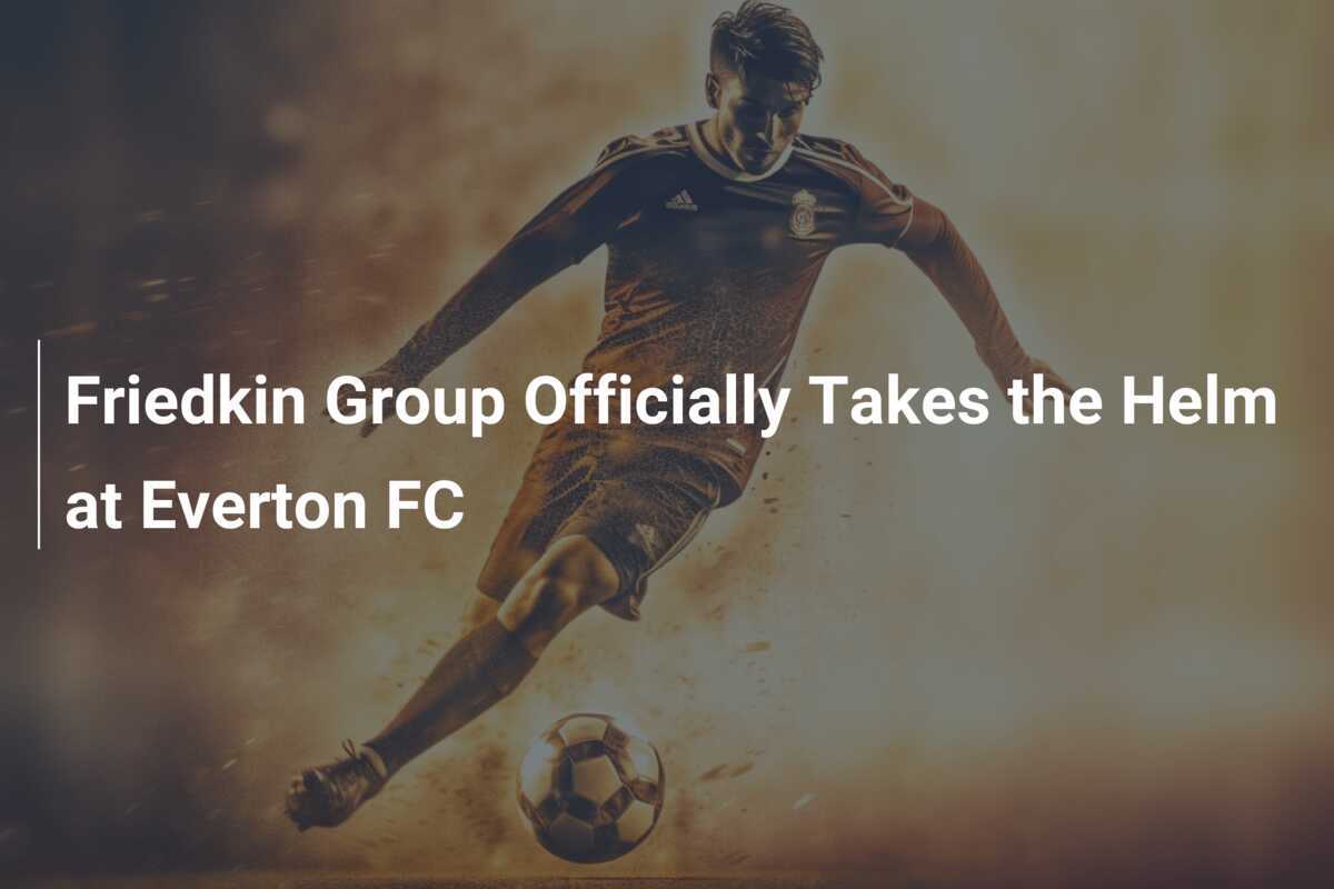 Friedkin Group Officially Takes the Helm at Everton FC - footboom1.com