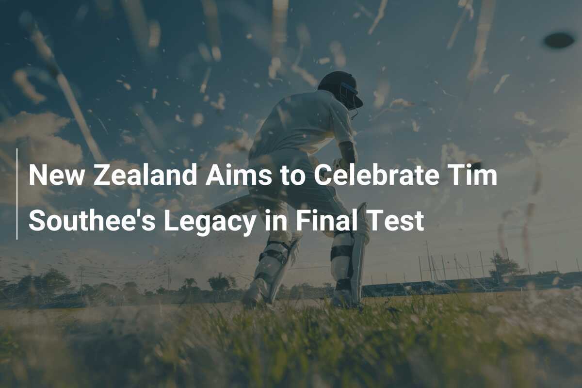 New Zealand Aims to Celebrate Tim Southee's Legacy in Final Test ...